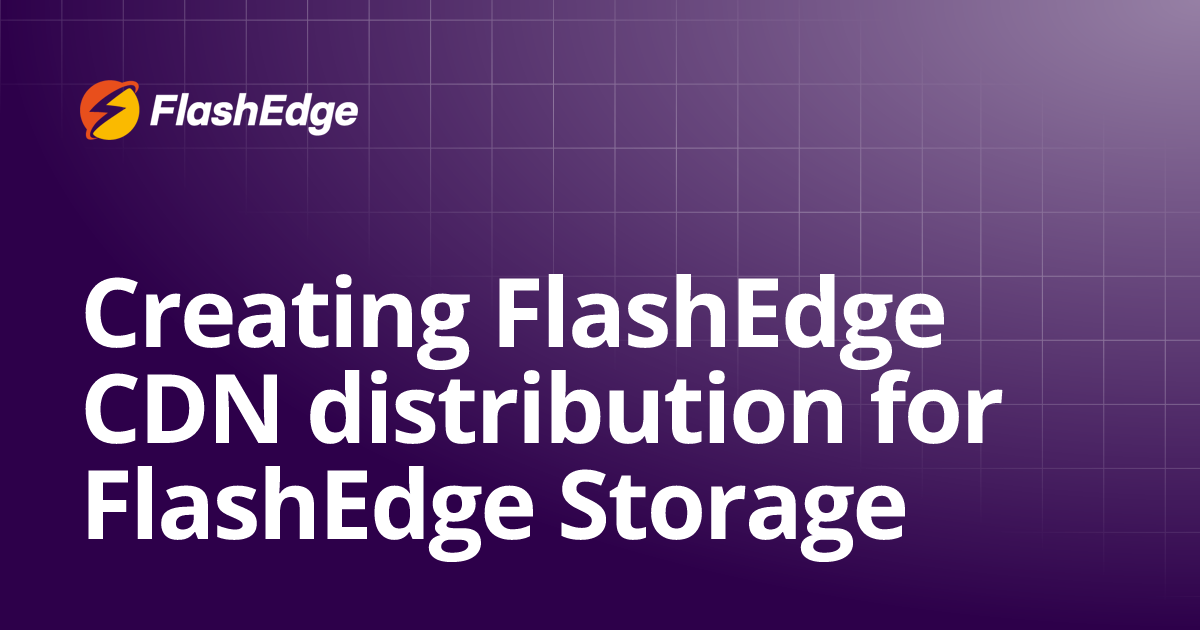 Creating FlashEdge CDN distribution for FlashEdge Storage | FlashEdge CDN Documentation