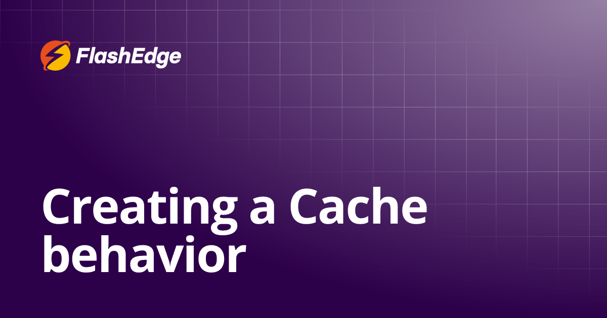 Creating a Cache behavior | FlashEdge CDN Documentation