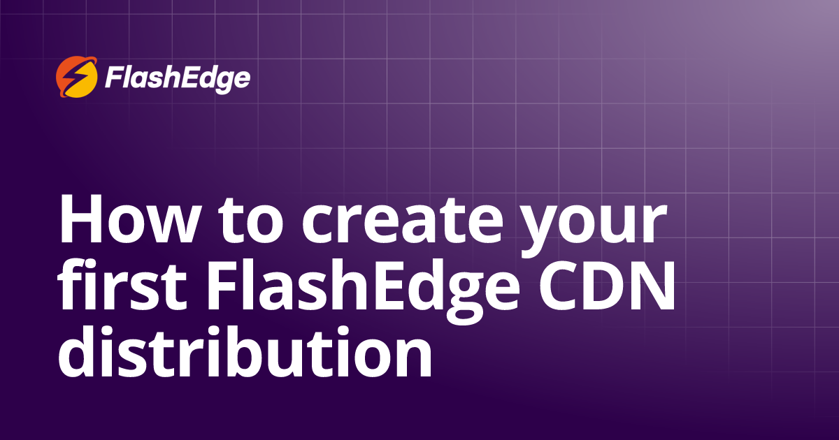 How to create your first FlashEdge CDN distribution | FlashEdge CDN Documentation